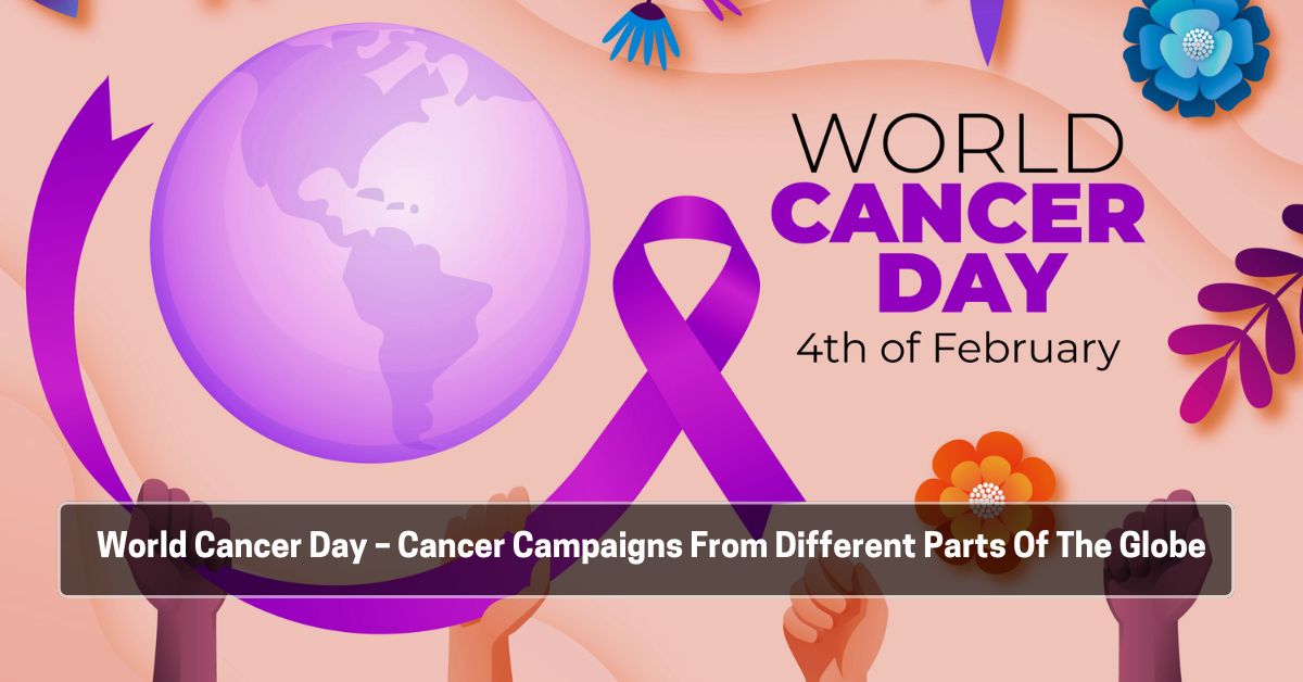 World Cancer Day - Cancer Campaigns From Different Parts Of The Globe ...